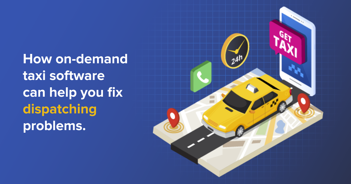 How On-Demand Taxi Software Can Help You Fix your Dispatching Problems ...